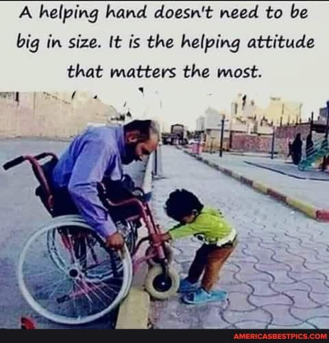 A helping hand doesn't need to be big in size. It is the helping ...