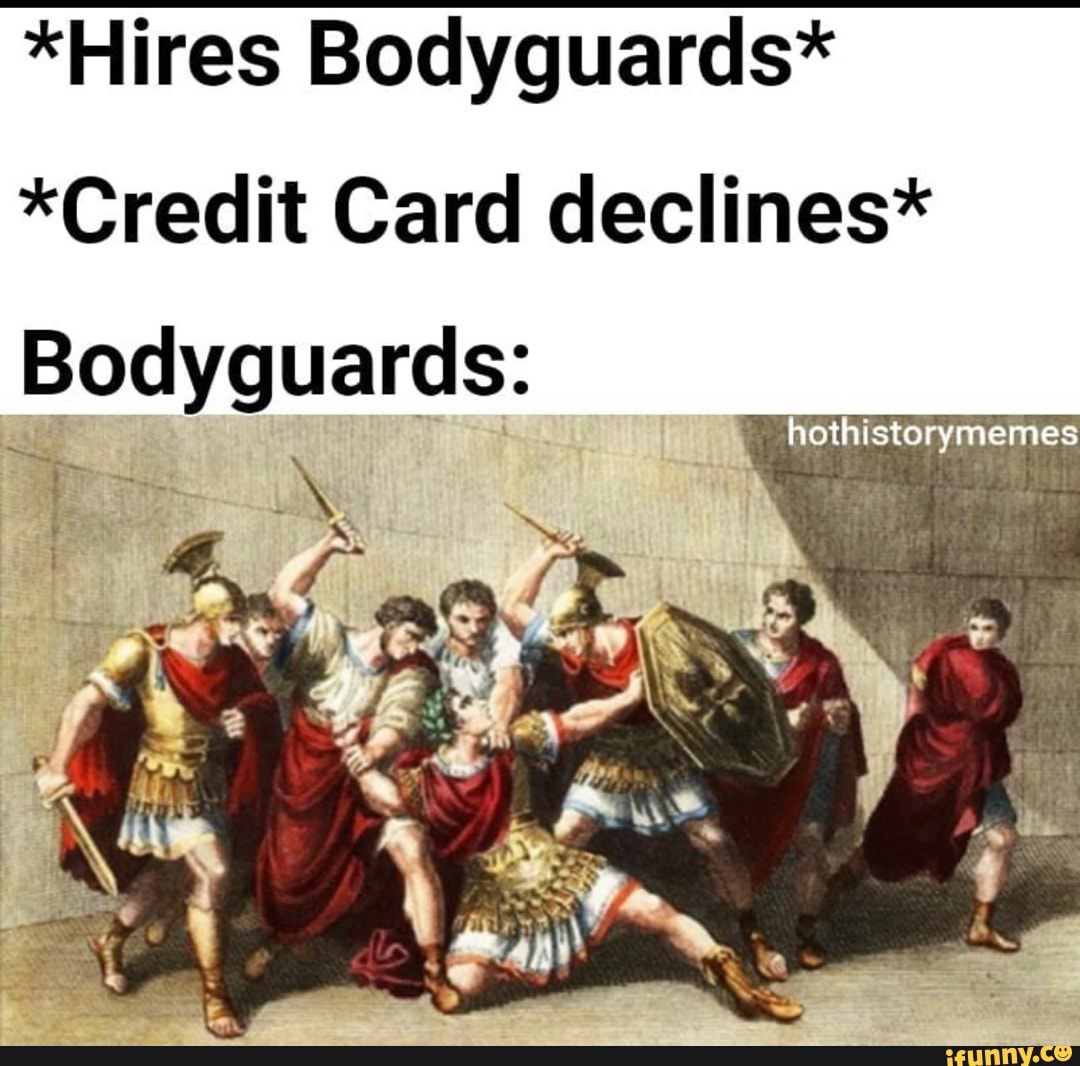 *Hires Bodyguards* *Credit Card declines* hothistorymemes Bodyguards ...