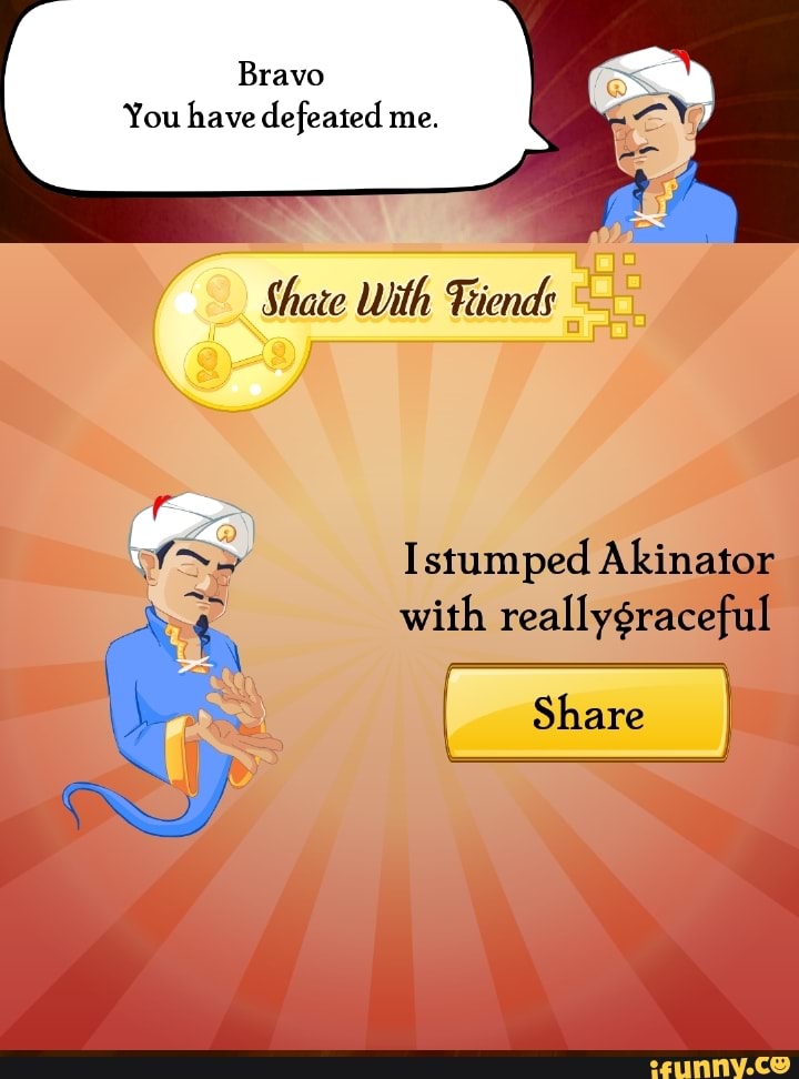 Bravo You have defeated me. Shate With Fúends Istumped Akinator with ...