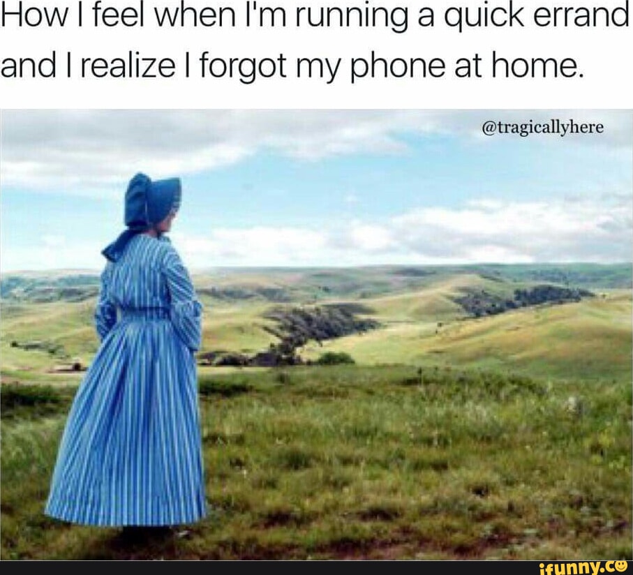 How I feel wnen I'm running a quick errand and I realize I forgot my ...