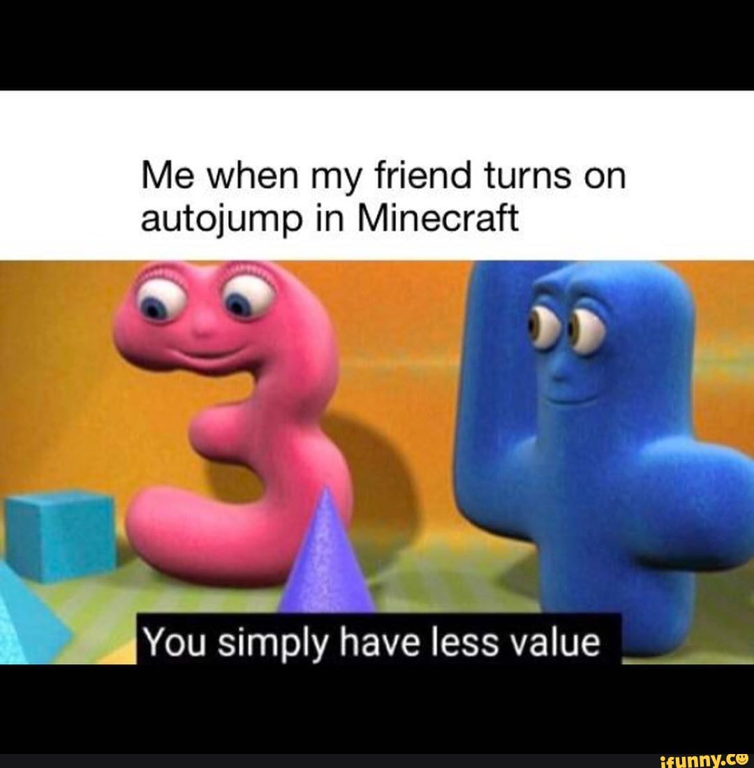 Me when my friend turns on autojump in Minecraft You simply have less ...