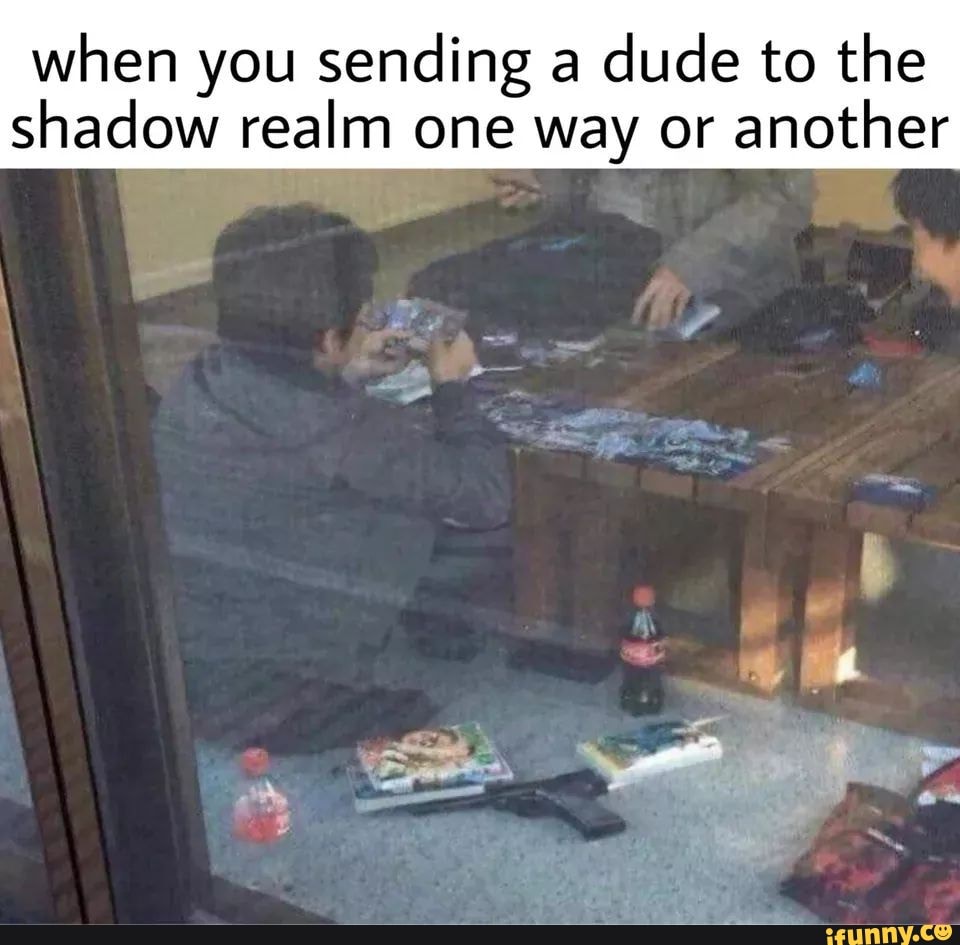 When you sending a dude to the shadow realm one way or another - iFunny