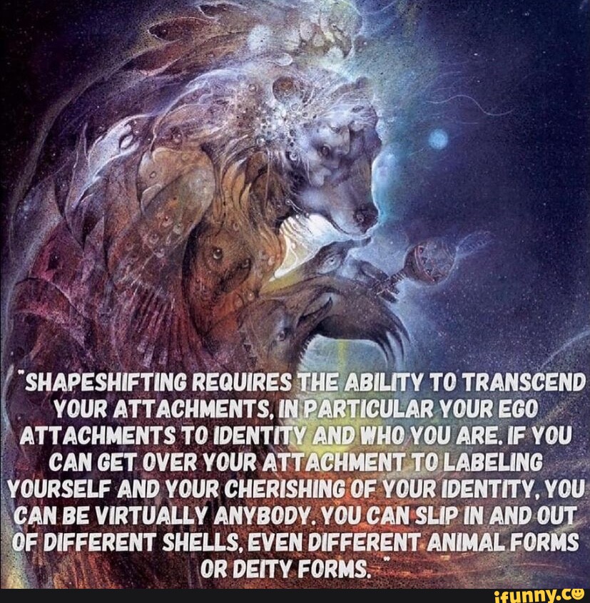 SHAPESHIFTING REQUIRESI ABILITY TO TRANSCEND YOUR ATTACHMENTS, CULAR ...
