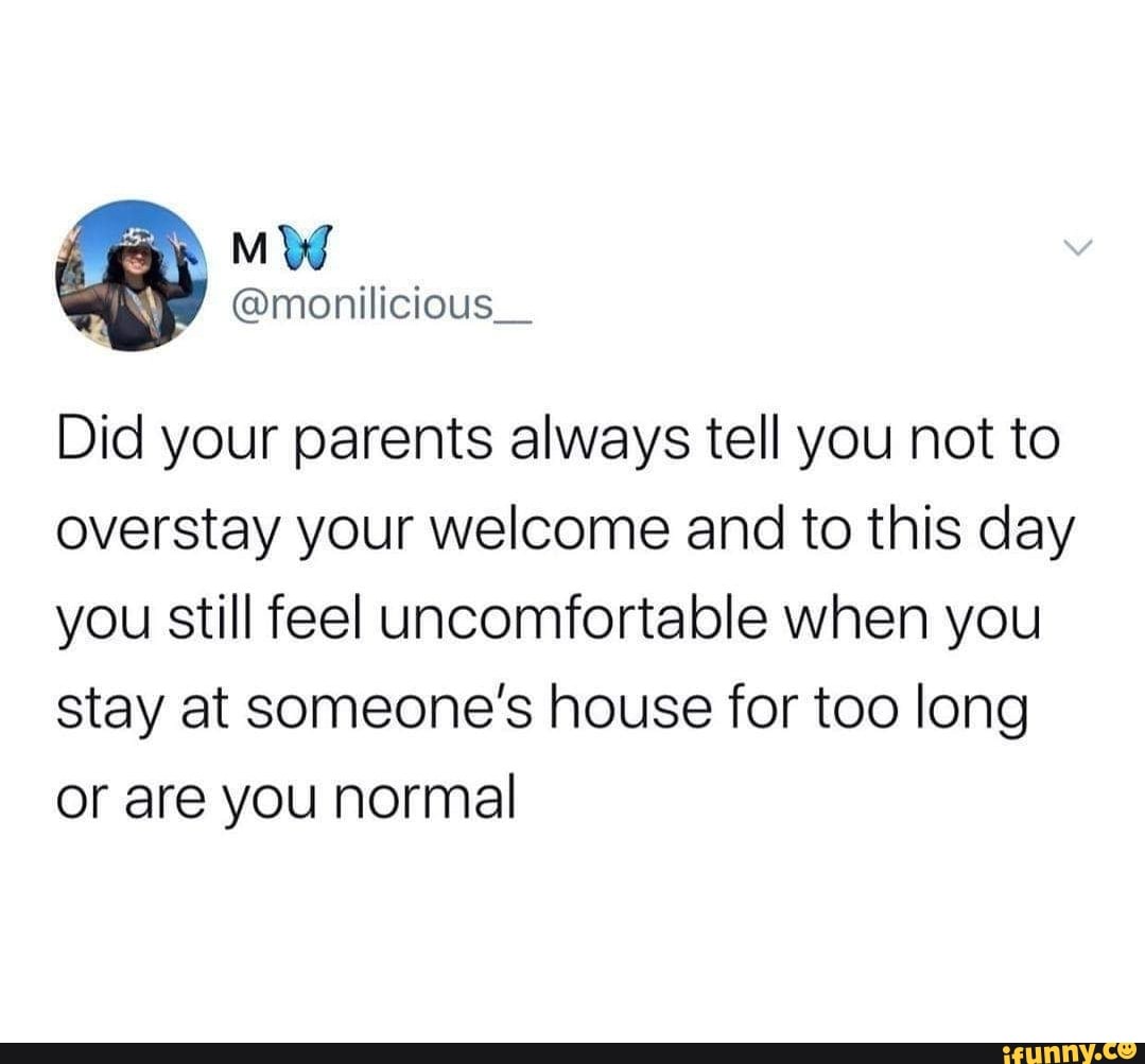Did your parents always tell you not to overstay your welcome and to ...