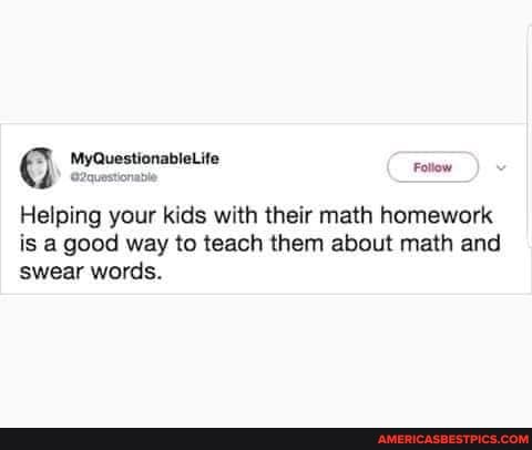 MyQuestionableLife Helping your kids with their math homework is a good ...