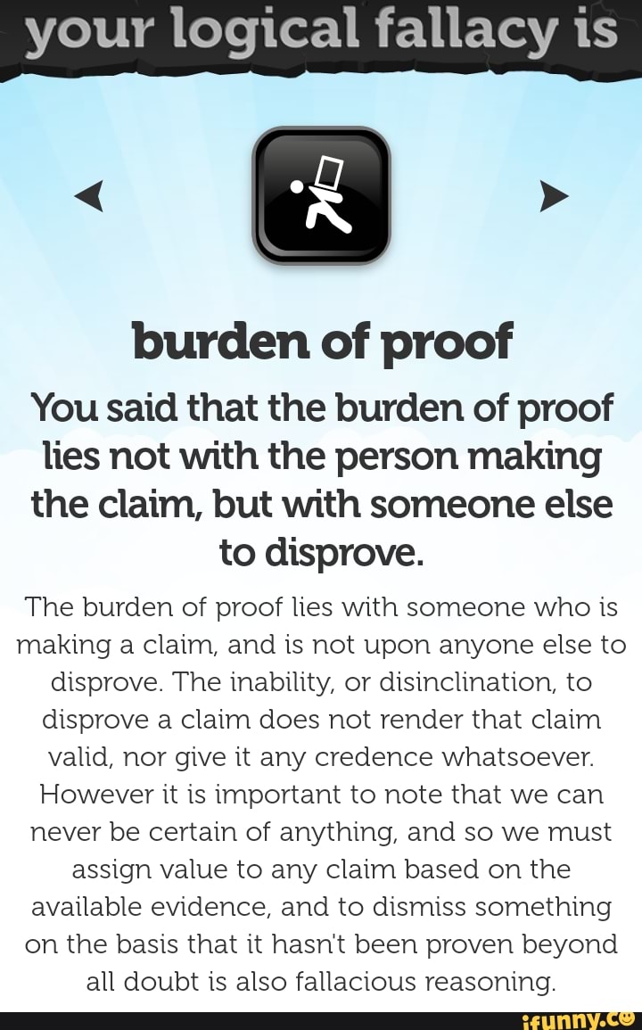 Your logical fallacy is burden of proof You said that the burden of ...