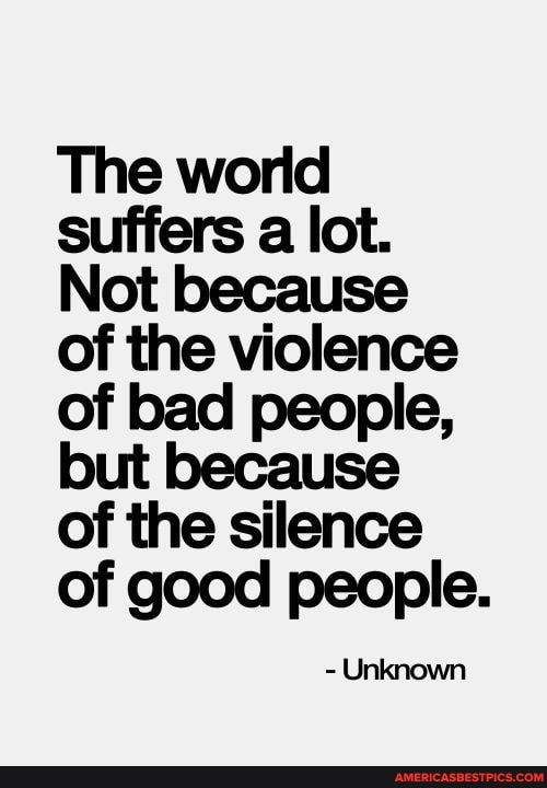 The world suffers a lot. Not because of the violence people, of the ...