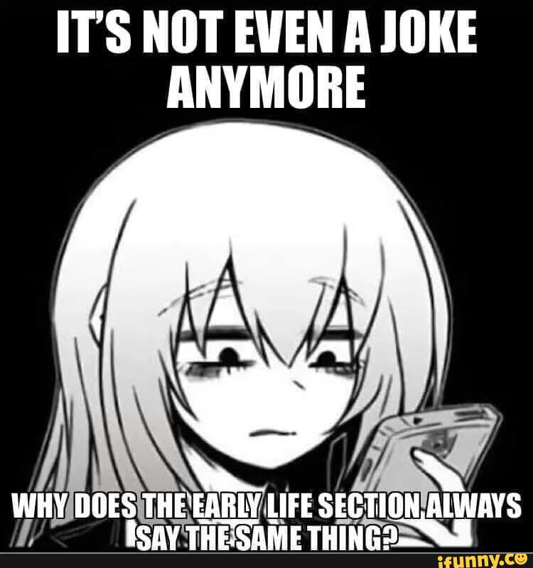 ITS NOT EVEN A JOKE ANYMORE WHY DOES THE EARLY LIFE SECTION. ALWAYS ...