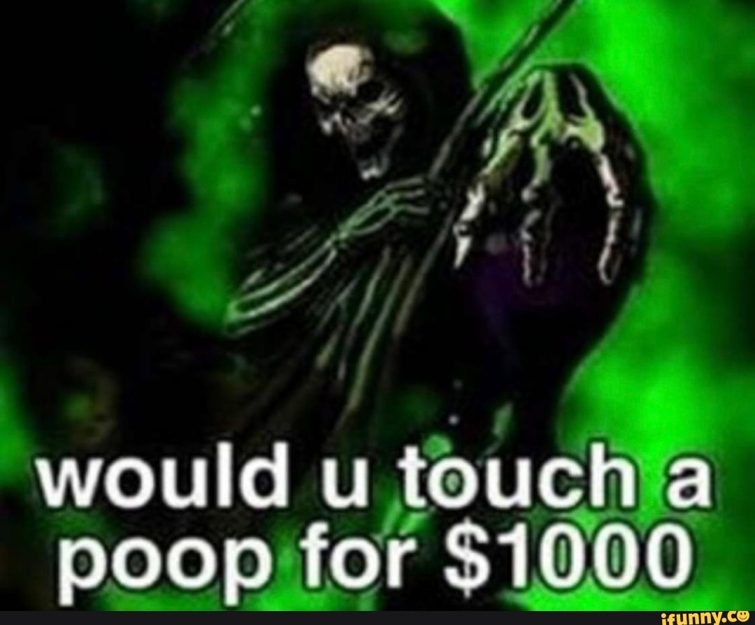 Would u touch poop for - iFunny
