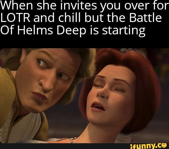 When she invites you over for LOTR and chill but the Battle Of Helms ...