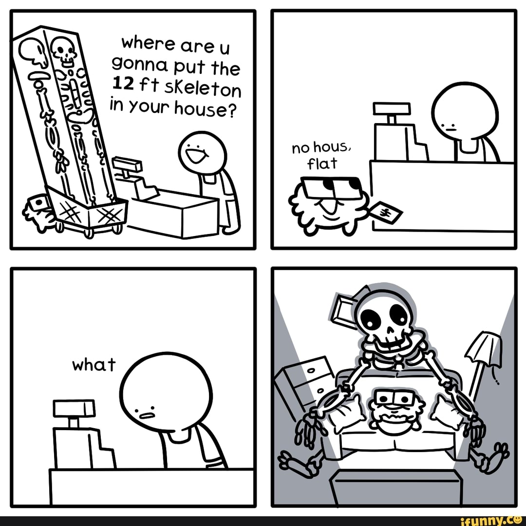 Where are y gonna put the 12 Ft sKeleton in your house? no hous, - iFunny