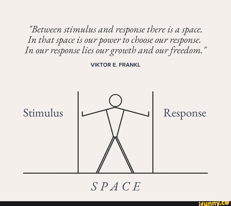 "Between stimulus and response there ts a space. In that space is our ...