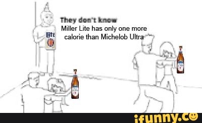 Miller Lite has only one more calorie than Michelob Ultra) They doen't ...