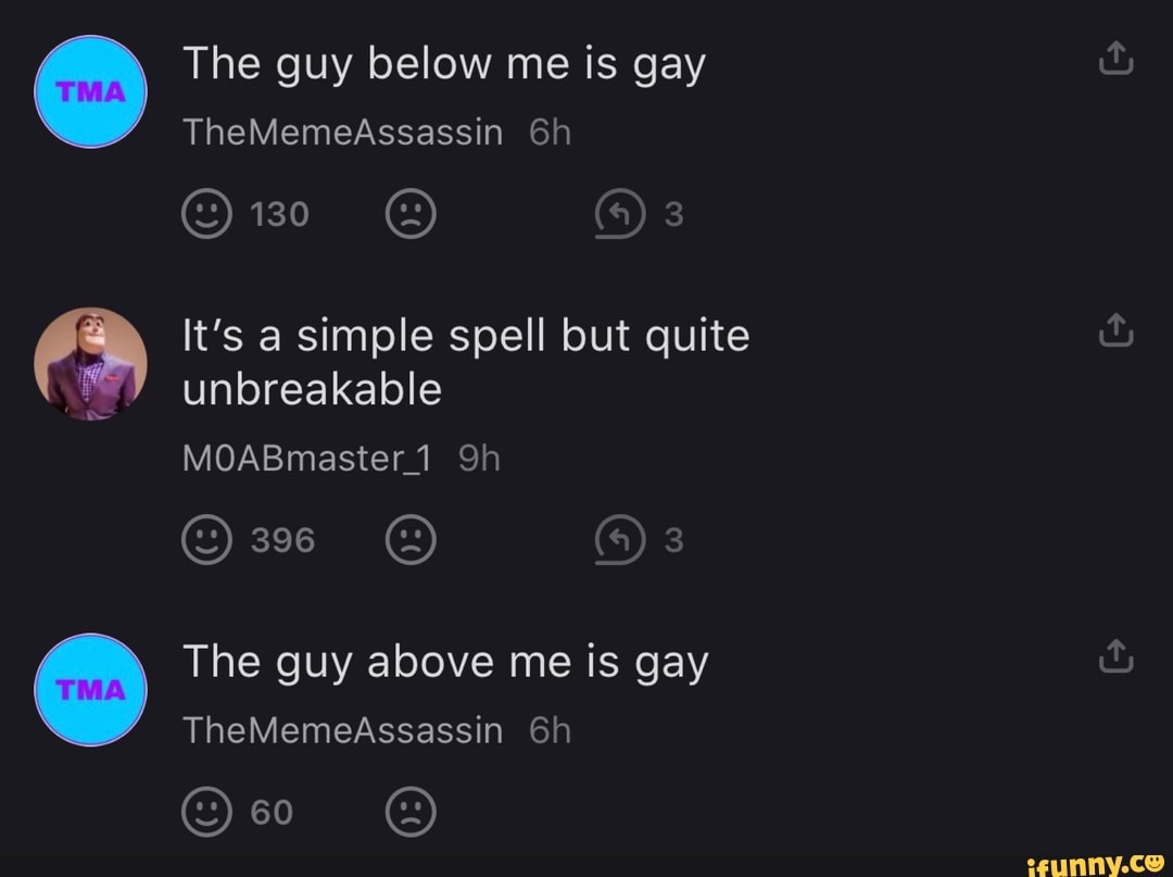 The guy below me is gay TheMemeAssassin 130 EEC) Or It's a simple spell ...