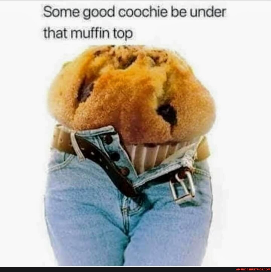 Some good coochie be under that muffin top - America’s best pics and videos