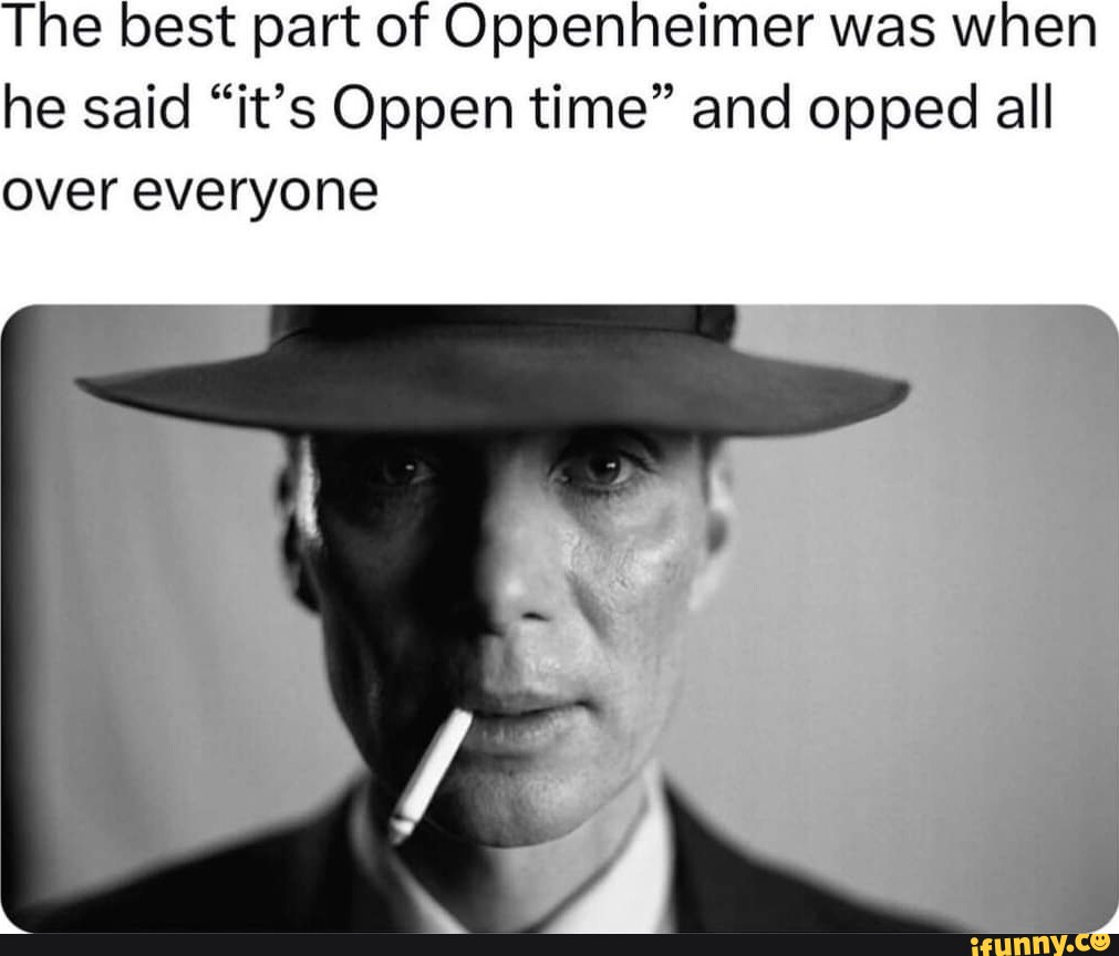 The best part of Oppenheimer was when he said "it's Oppen time" and ...