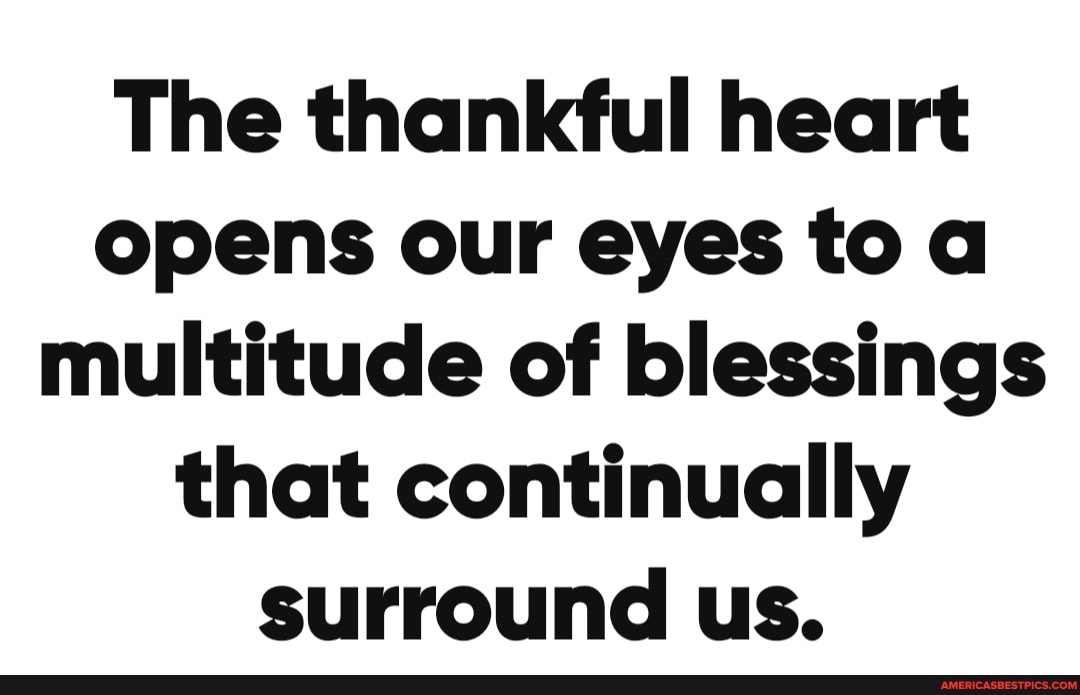 The thankful heart opens our eyes to a multitude of blessings that ...