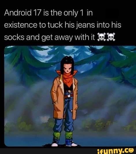 Android 17 is the only 1 in existence to tuck his jeans into his socks ...