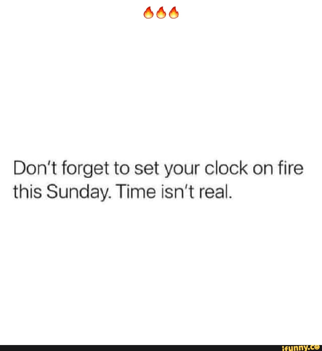666 Don't forget to set your clock on fire this Sunday. Time isn't real ...