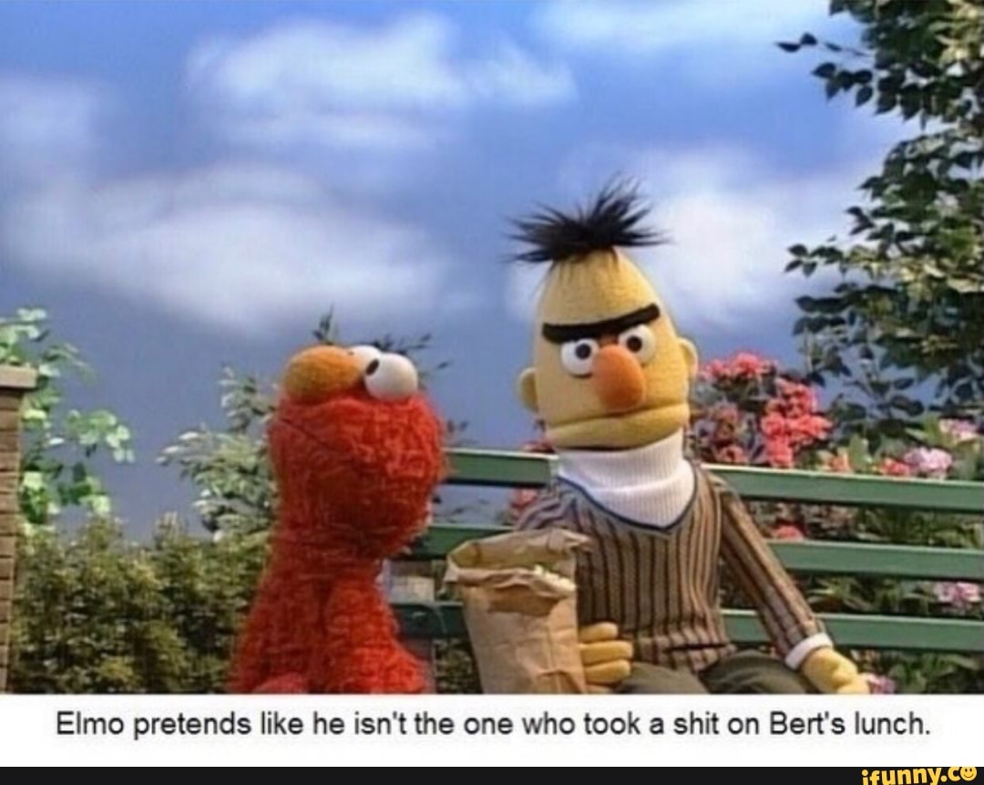 Elmo pretends like he isn't the one who took a shit on Bert's lunch ...