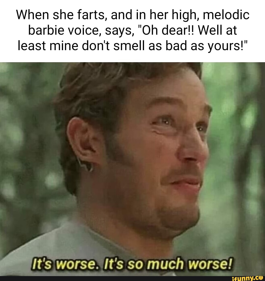When she farts, and in her high, melodic barbie voice, says, "Oh dear ...