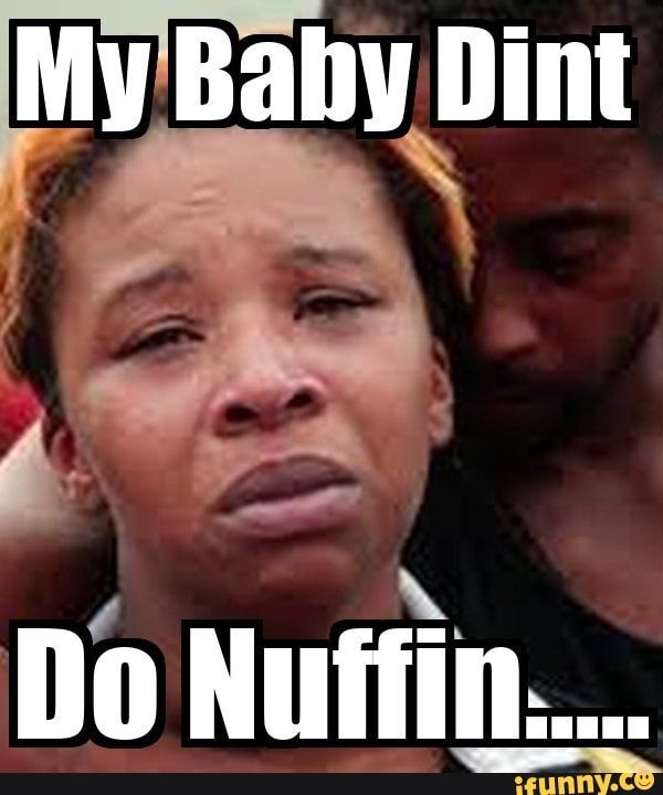 My Baby Dint Do Nuffin..... - iFunny