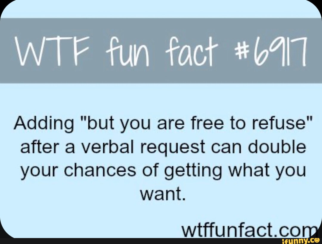 WTF fun fact Adding "but you are free to refuse" after a verbal request ...