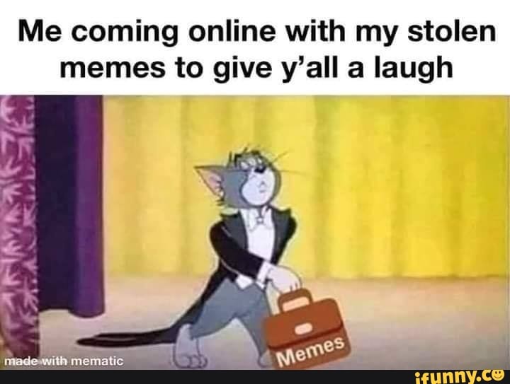 Me coming online with my stolen memes to give y'all a laugh - iFunny