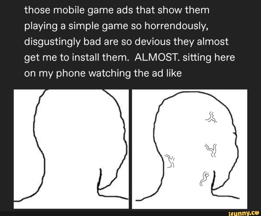 Those mobile game ads that show them playing a simple game so ...