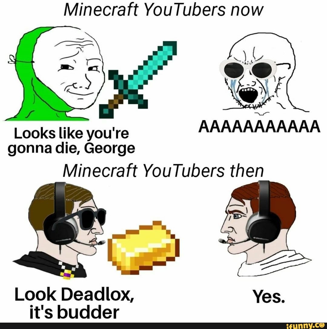Minecraft YouTubers now Looks like you're AAAAAAAAAAA gonna die, George ...
