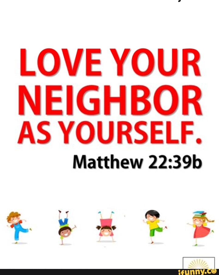 LOVE YOUR NEIGHBOR AS YOURSELF. Matthew eR ERE I - iFunny