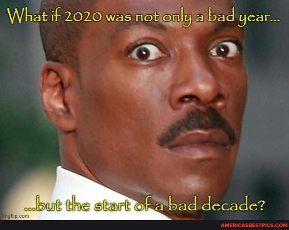 What if 2020 was notonly a Bad year... & eal ai>,...* decade? - America ...