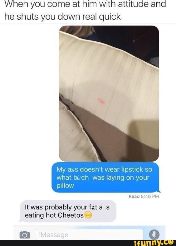 When You Come At Him With Attituge Ana He Shuts You Down Real Quick My Ass Doesnt Wear Lipstick