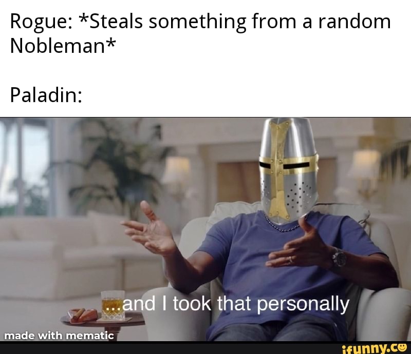Rogue: *Steals something from a random Nobleman* Paladin: ..and I took ...
