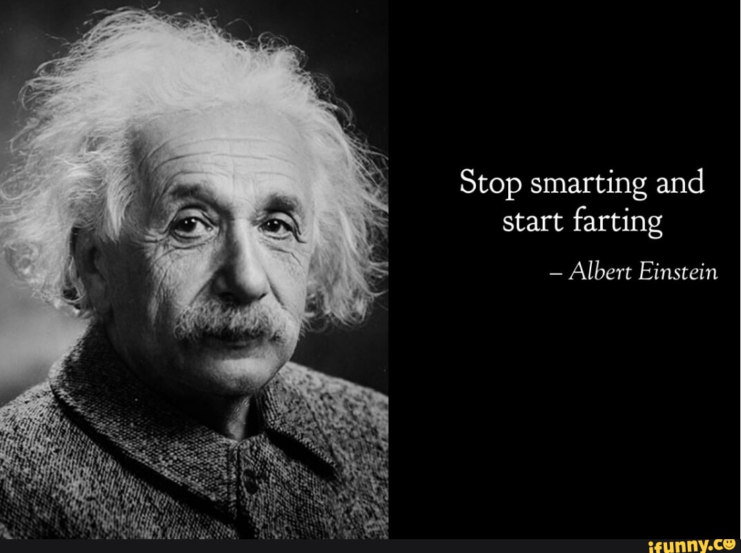 Stop smarting and start farting Albert Einstein - iFunny
