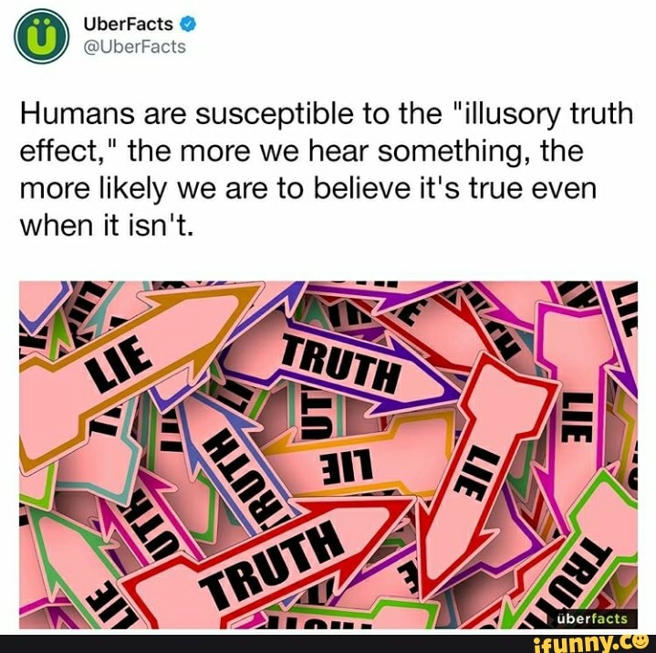 Humans are susceptible to the "illusory truth effect," the more we hear ...