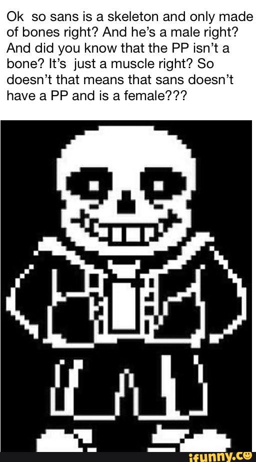Ok so sans is a skeleton and only made of bones right? And he's a male ...