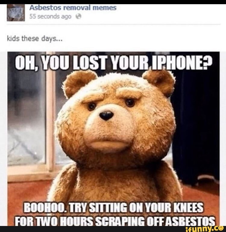 Asbestos removal memes SS kids these days... OH, YOU LOST YOUR Le ...