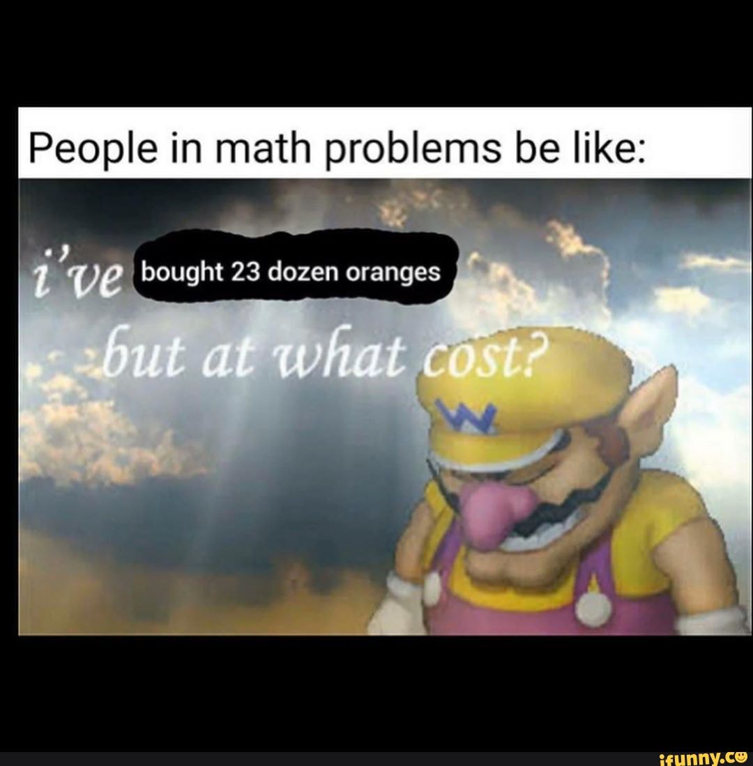People in math problems be like: @ bought 23 dozen oranges - iFunny