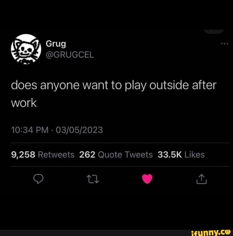 Grug does anyone want to play outside after work PM - - iFunny
