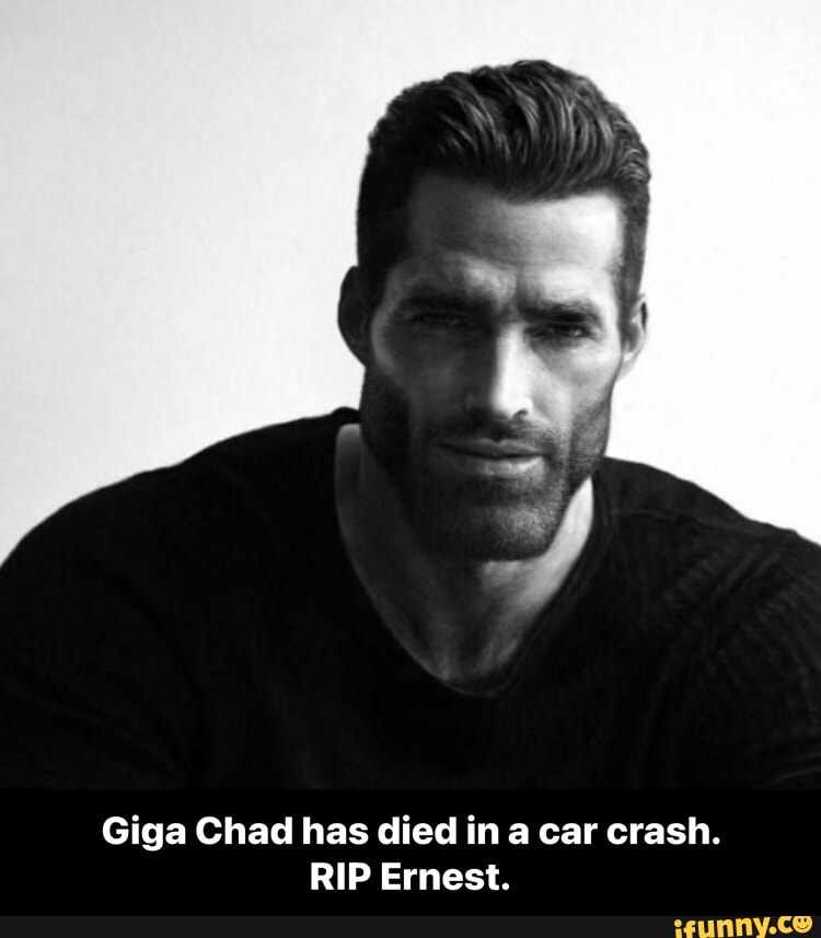 Giga Chad has died in car crash. RIP Ernest. - Giga Chad has died in a ...