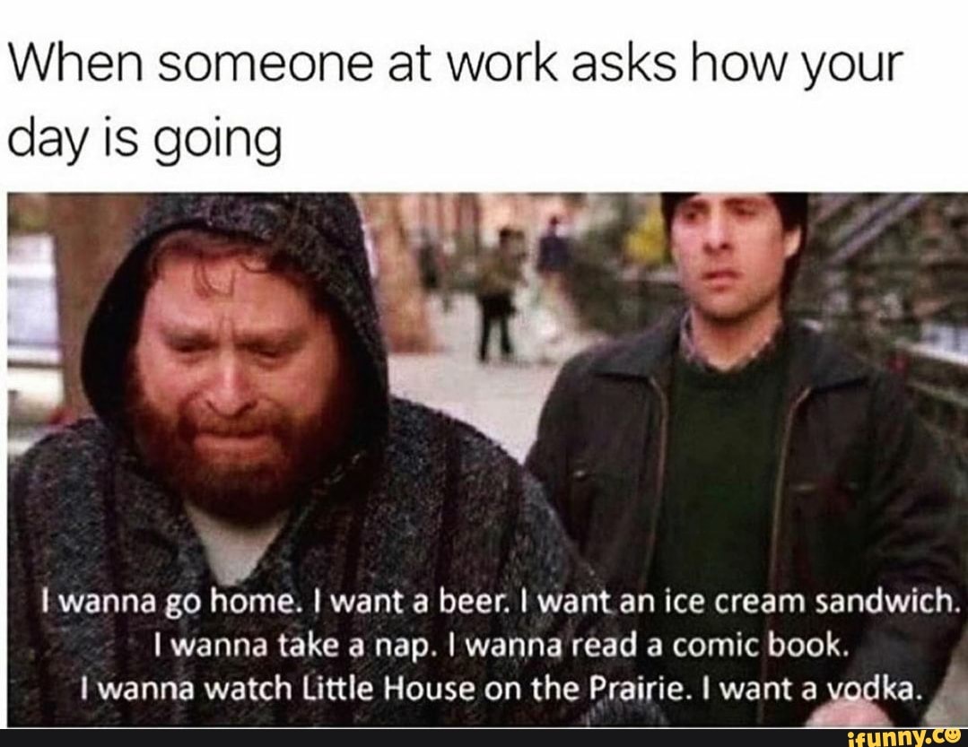 Thursday meme dump! - When someone at work asks how your day is going ...