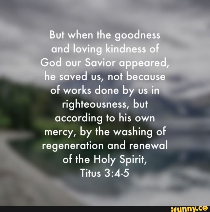 But when the goodness and loving kindness of God our Savior appeared ...