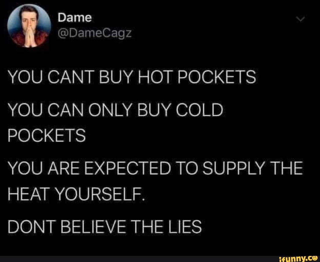Dame @DameCagz YOU CANT BUY HOT POCKETS YOU CAN ONLY BUY COLD POCKETS ...