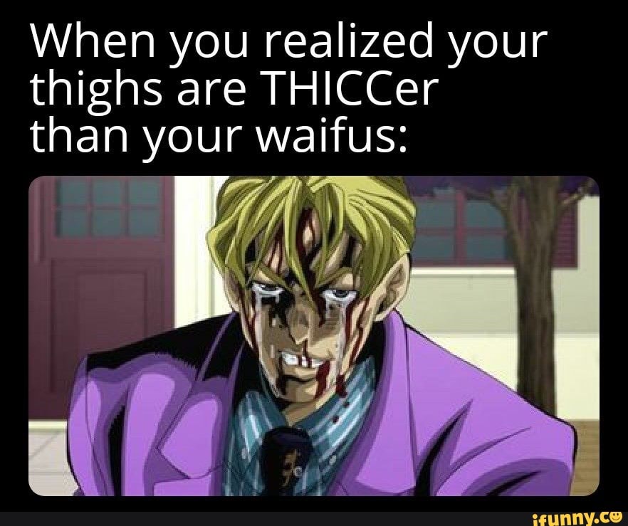 When you realized your thighs are THICCer than your waifus: - )