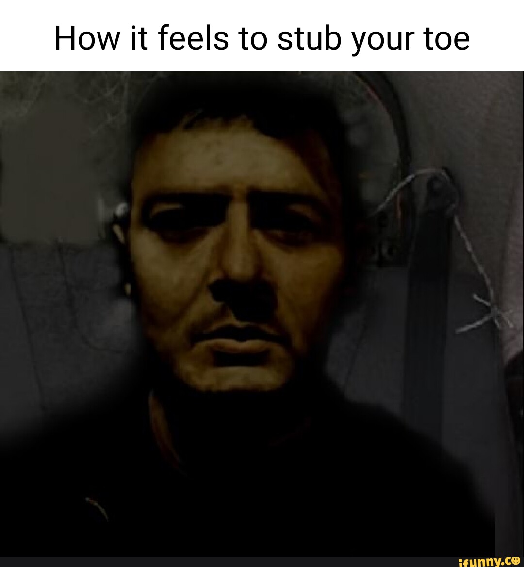 How it feels to stub your toe - iFunny