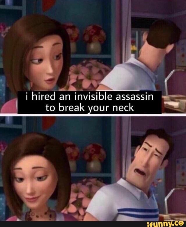 I hired an invisible assassin to break your neck - iFunny