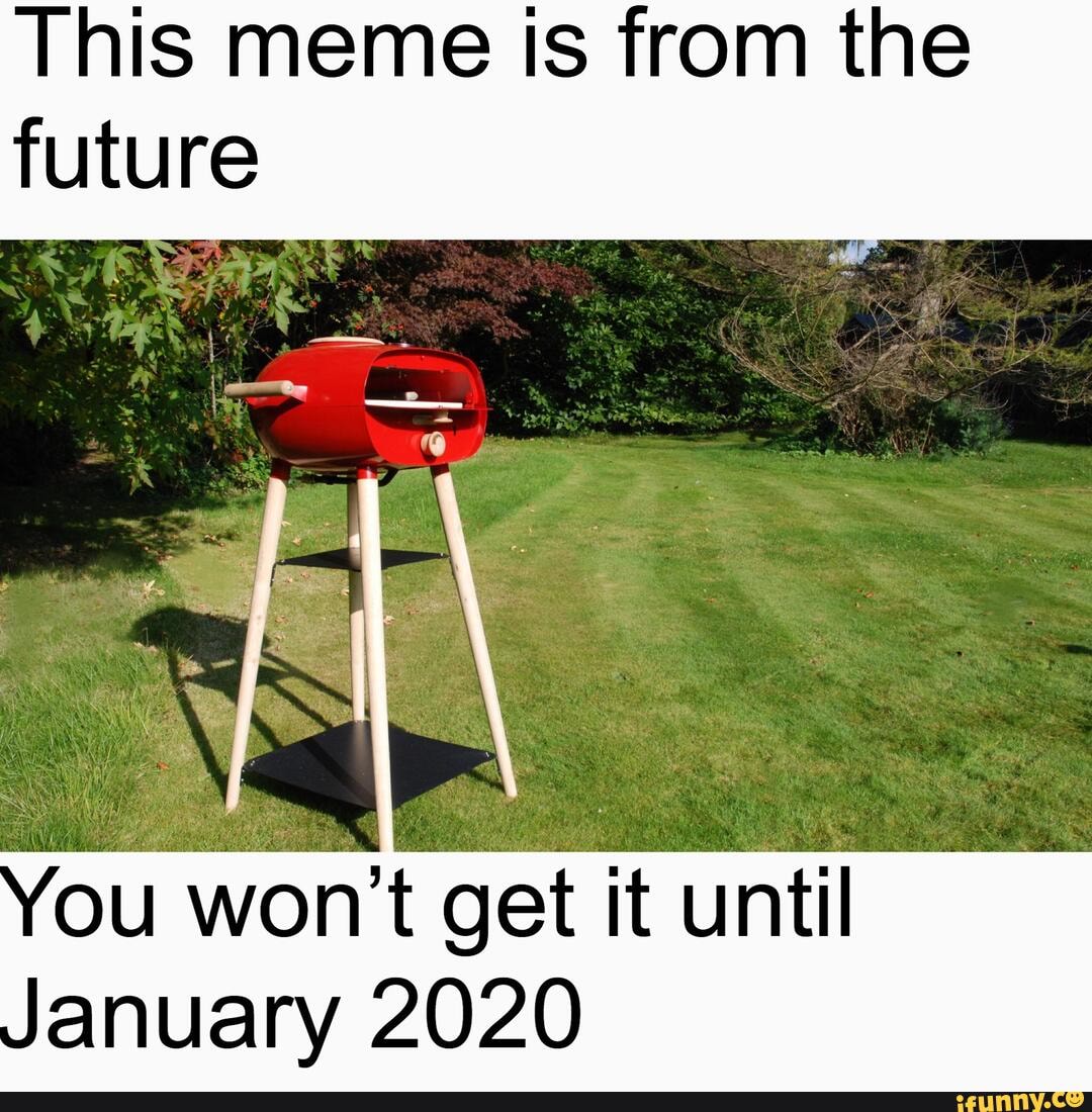 This meme is from the future Tier get it until anuary 2020 - iFunny