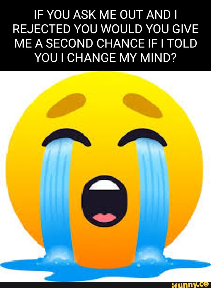 IF YOU ASK ME OUT AND I REJECTED YOU WOULD YOU GIVE ME SECOND CHANCE IF ...
