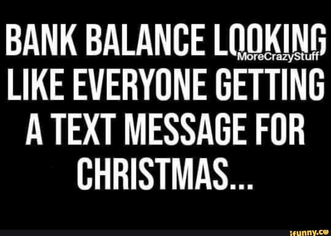 BANK BALANCE LOOKING LIKE EVERYONE GETTING A TEXT MESSAGE FOR CHRISTMAS ...
